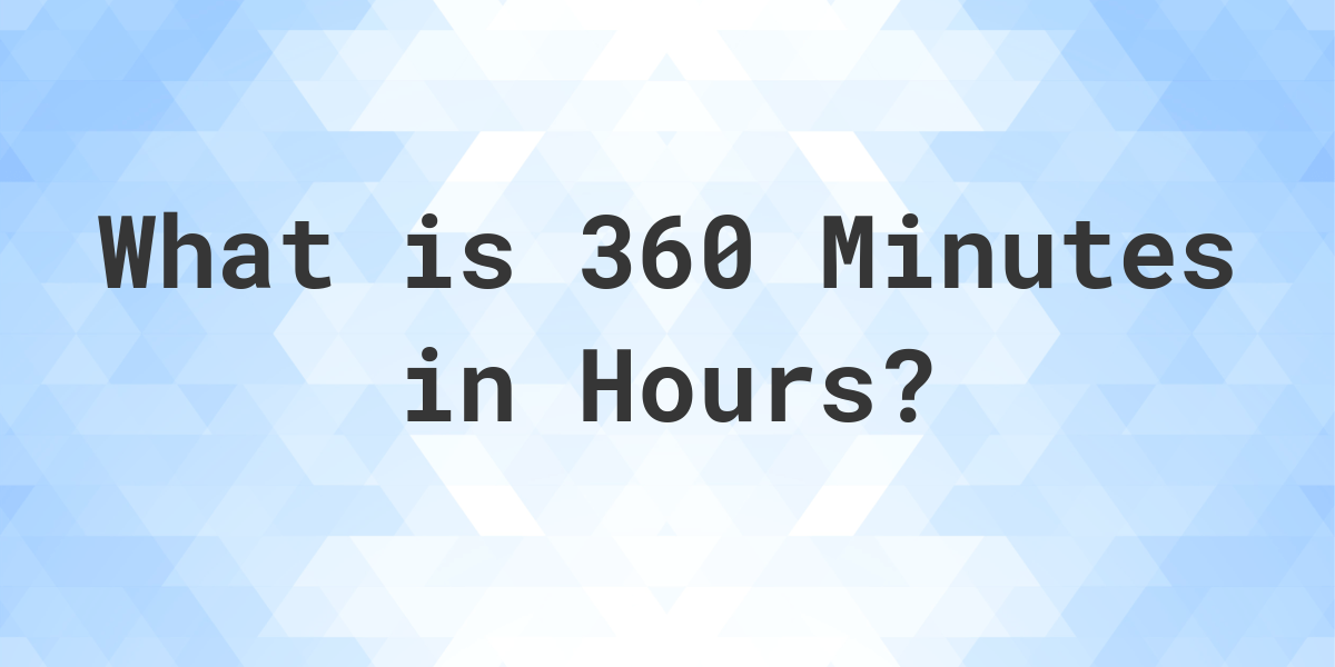How Many Hours Is 360 Minutes? Simple Time Conversion